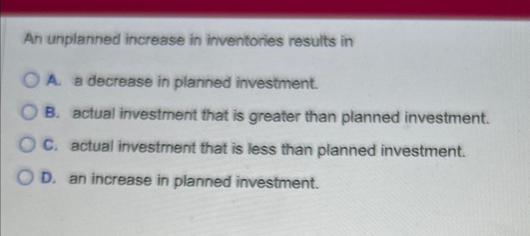 Solved An unplanned increase in inventories results inA. ﻿a | Chegg.com