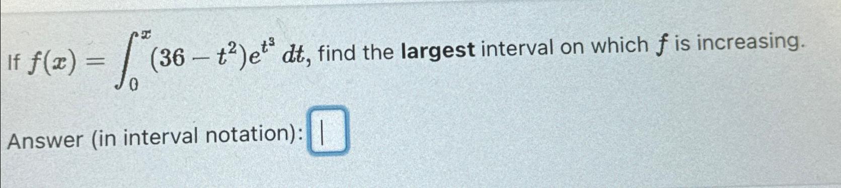 Solved If f(x)=∫0x(36-t2)et3dt, ﻿find the largest interval | Chegg.com