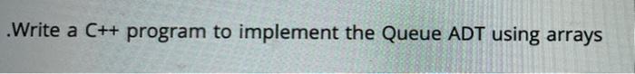 Solved Write a C++ program to implement the Queue ADT using | Chegg.com