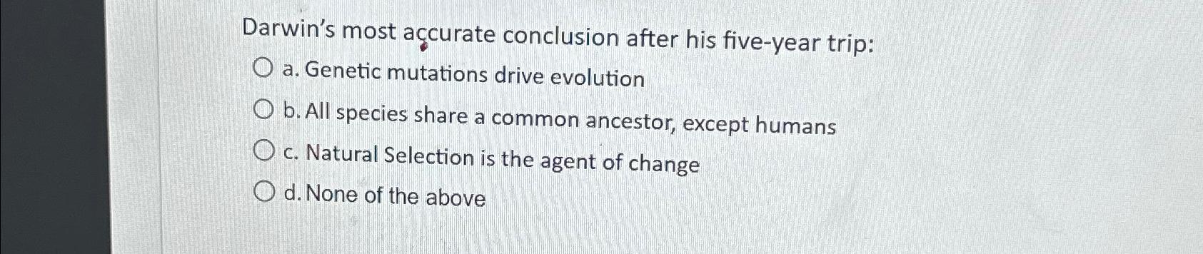 Solved Darwin's most açcurate conclusion after his five-year | Chegg.com Solved Darwin's most açcurate conclusion after his five-year | Chegg.com
