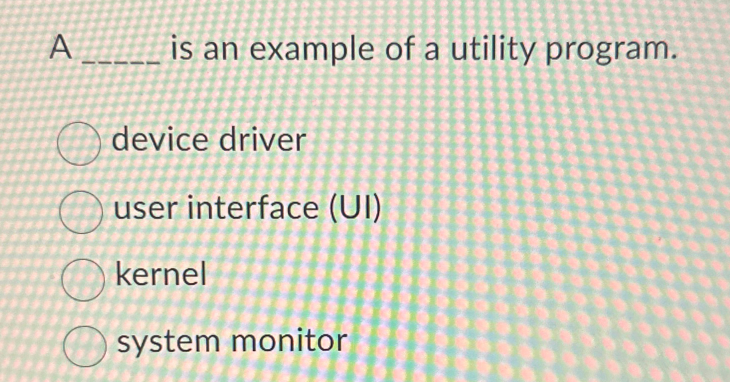 Solved A q, ﻿is an example of a utility program.device | Chegg.com
