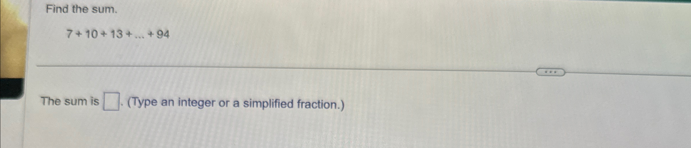 Solved Find the sum.7+10+13+dots+94The sum is (Type an | Chegg.com