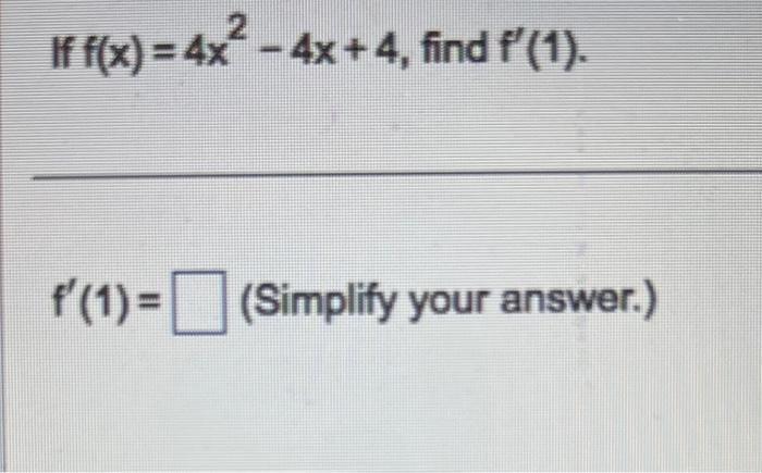 Solved If f(x)=4x2−4x+4, find f′(1). f′(1)= (Simplify your | Chegg.com