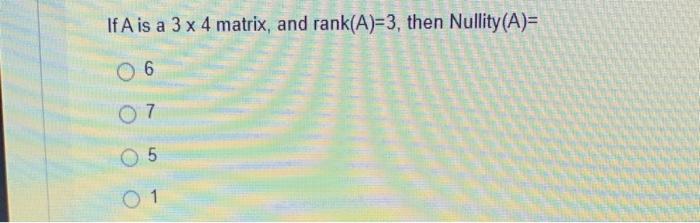 Solved If A is a 3×4 matrix, and rank(A)=3, then Nullity(A)= | Chegg.com