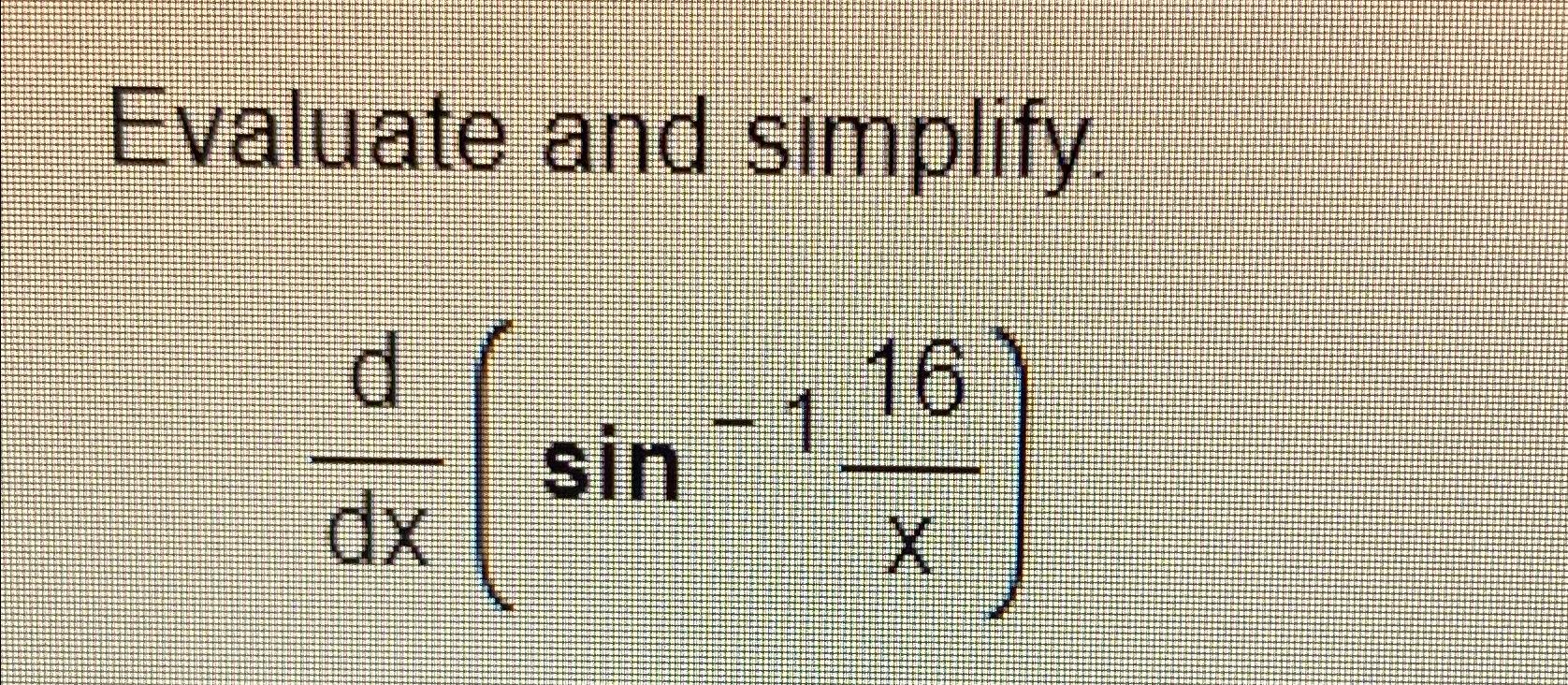 Solved Evaluate and simplify.ddx(sin-116x) | Chegg.com
