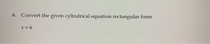 Solved 6. Convert the given cylindrical equation rectangular | Chegg.com