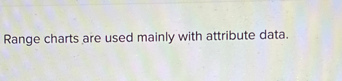 Solved Range charts are used mainly with attribute data. | Chegg.com