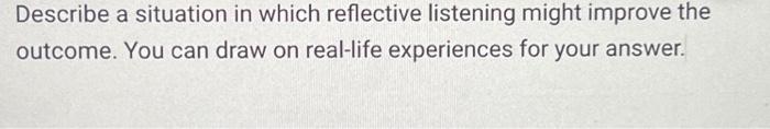 Describe a situation in which reflective listening | Chegg.com