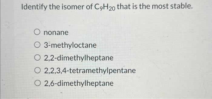 Solved Identify the isomer of C9H20 that is the most stable. | Chegg.com