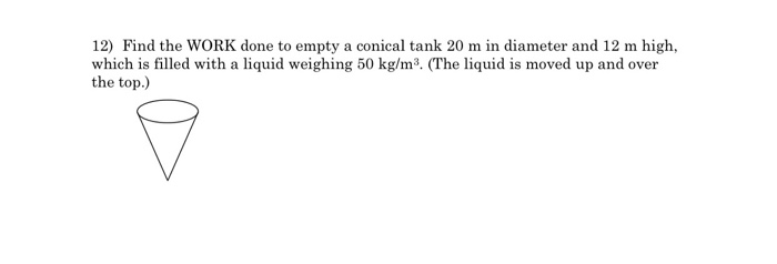 Solved 12) Find the WORK done to empty a conical tank 20 m | Chegg.com