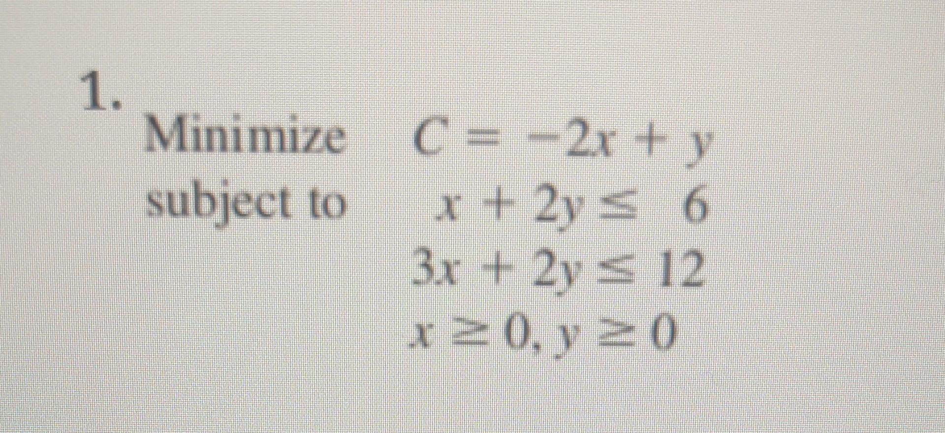 Solved 1. Minimize subject to C=−2x+yx+2y≤63x+2y≤12x≥0,y≥0 | Chegg.com