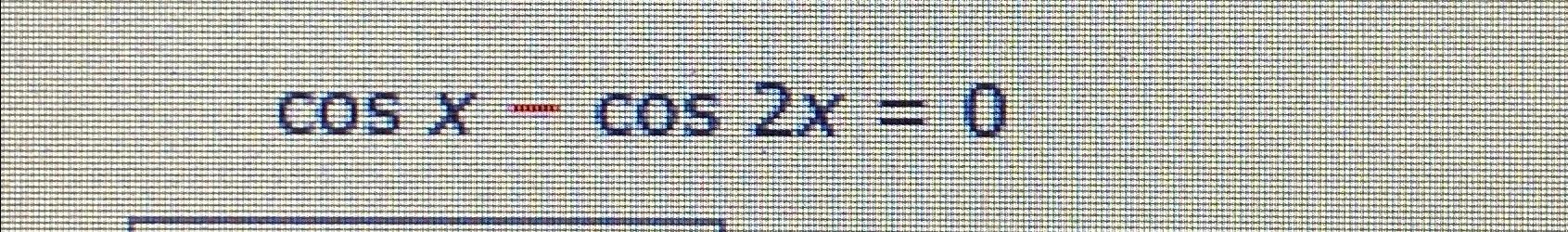 Solved cosx-cos2x=0 | Chegg.com