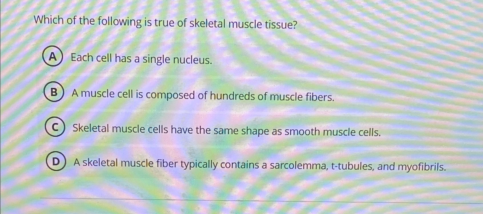 Solved Which of the following is true of skeletal muscle | Chegg.com