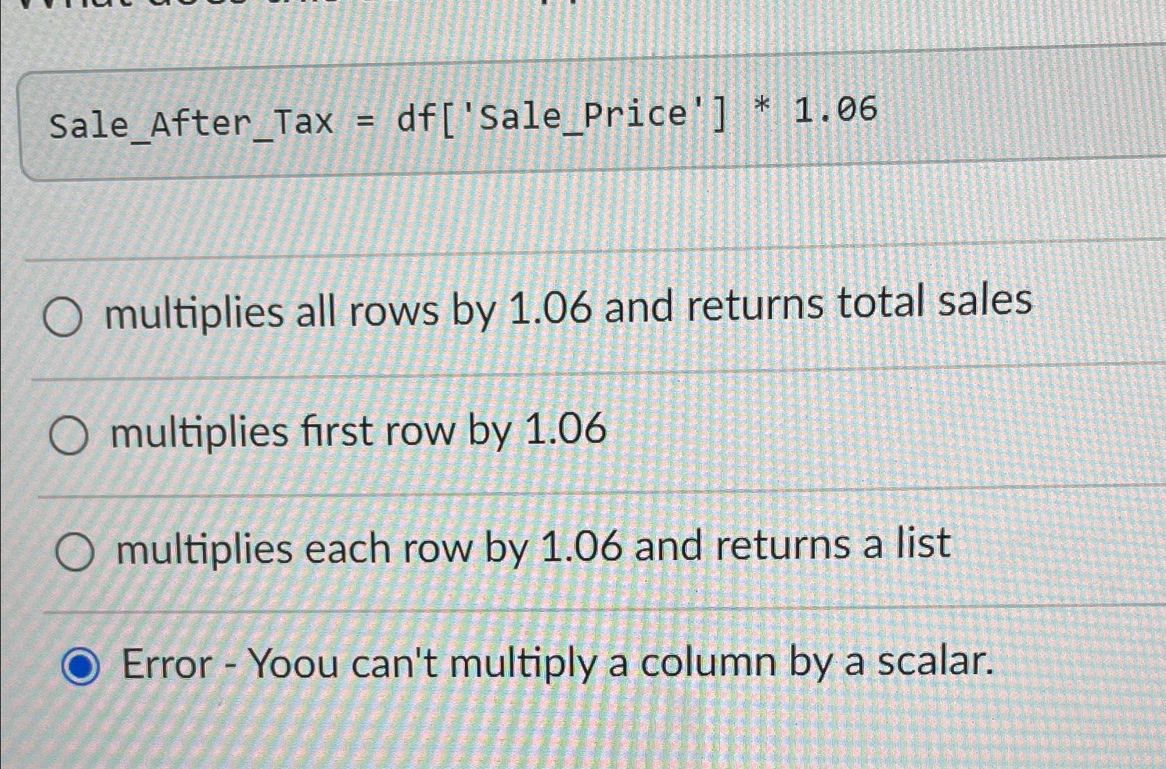 Solved Sale_After_Tax = ﻿df['Sale_Price'] 1.06multiplies all | Chegg.com