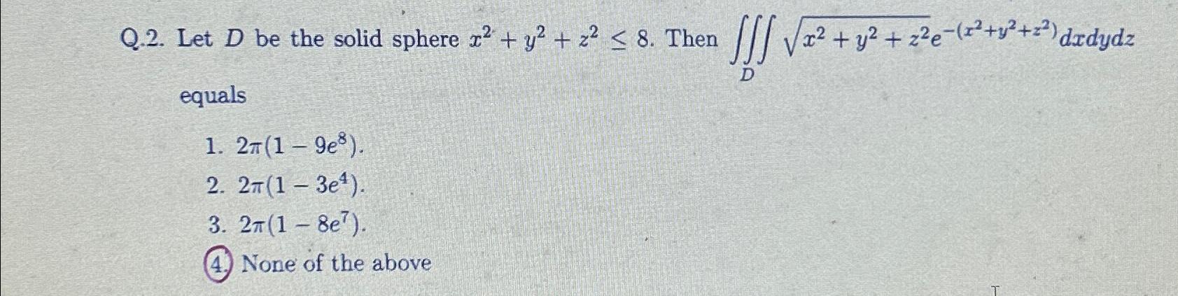 Solved Q.2. ﻿Let D ﻿be the solid sphere x2+y2+z2≤8. ﻿Then | Chegg.com