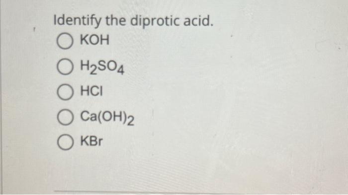 Solved Identify the diprotic acid. KOHH2SO4HClCa(OH)2KBr | Chegg.com