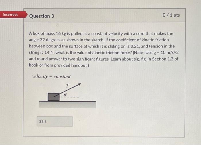 Solved Incorrect Question 3 0/1 pts A box of mass 16 kg is | Chegg.com Solved Incorrect Question 3 0/1 pts A box of mass 16 kg is | Chegg.com