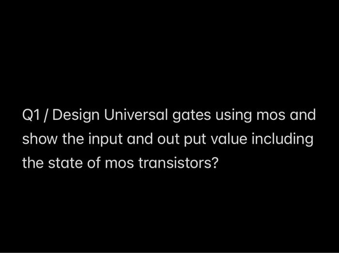 Solved Q1 / Design Universal gates using mos and show the | Chegg.com