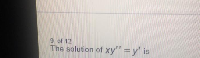Solved 9 of 12 The solution of xy" = y' is | Chegg.com