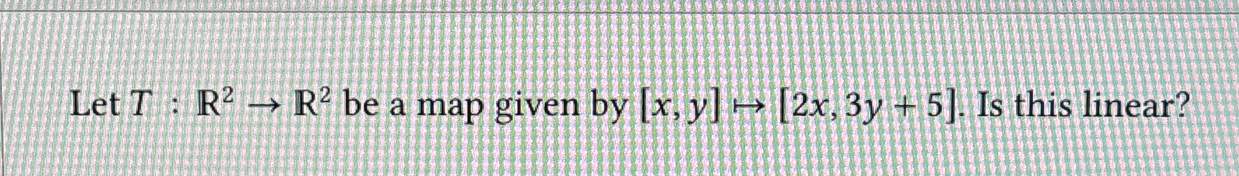 Solved Let T:R2→R2 ﻿be a map given by [x,y]|→[2x,3y+5]|. ﻿Is | Chegg.com