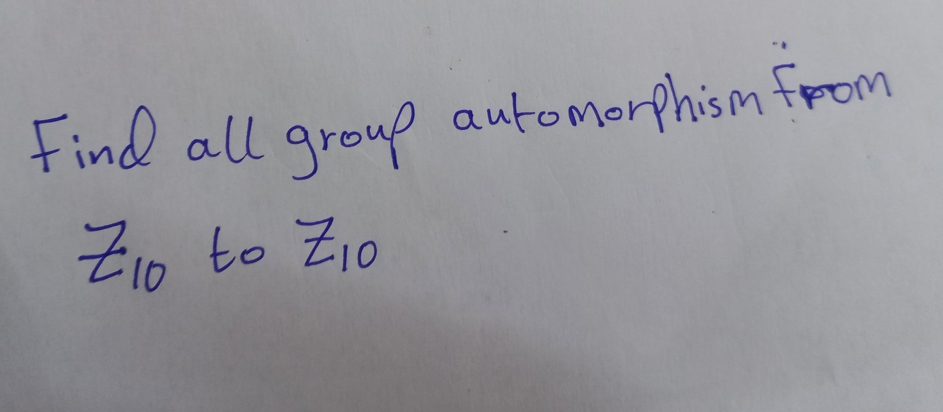 Solved Find all group automorphism from z10 to z10 | Chegg.com