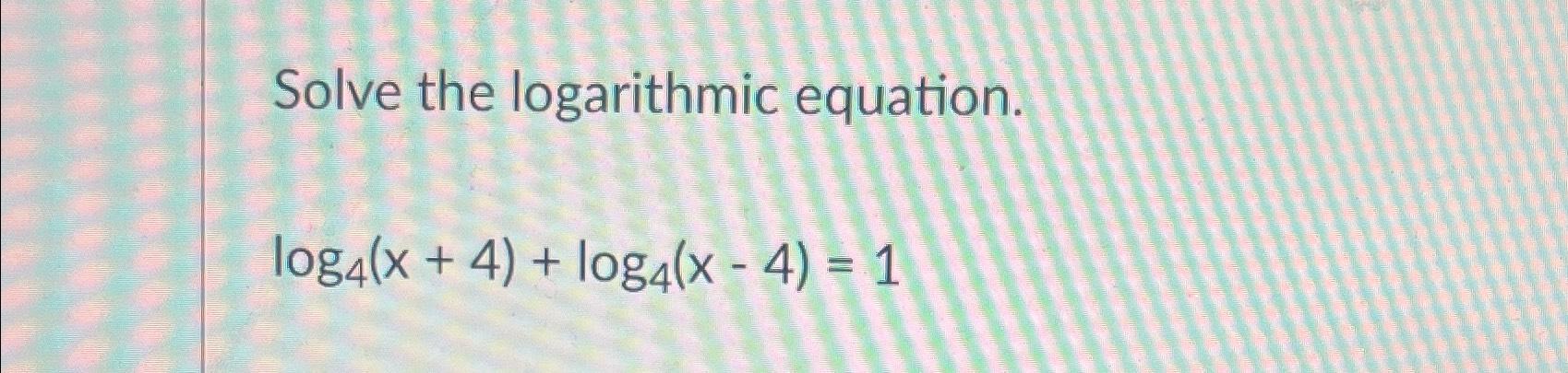 Solved Solve the logarithmic equation.log4(x+4)+log4(x-4)=1 | Chegg.com