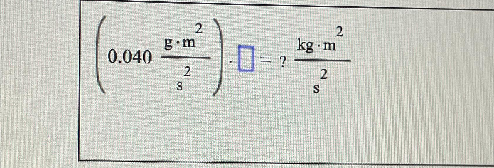 Solved (0.040g*m2s2)*?=kg*m2s2 | Chegg.com