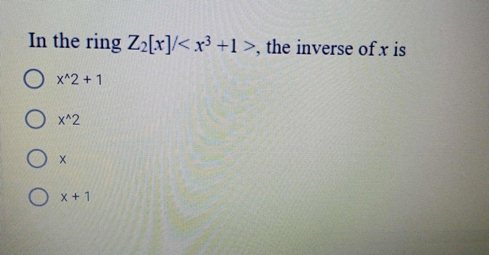 Solved In the ring Z2[x]/, the inverse of x is x∧2+1 x∧2 x | Chegg.com
