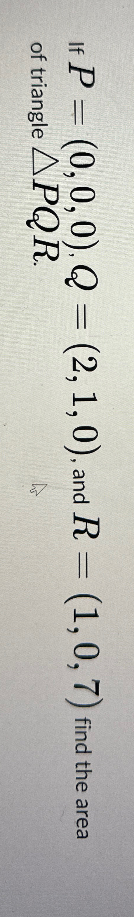 Solved If P=(0,0,0),Q=(2,1,0), ﻿and R=(1,0,7) ﻿find the area | Chegg.com