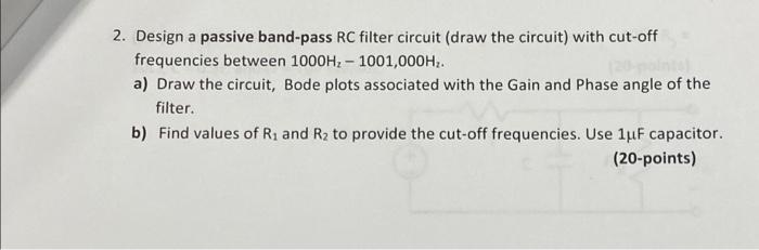 Solved 2. Design a passive band-pass RC filter circuit (draw | Chegg.com