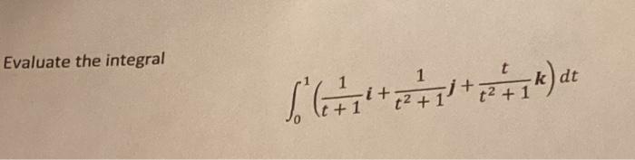 Solved Evaluate the integral ∫01(t+11i+t2+11j+t2+1tk)dt | Chegg.com