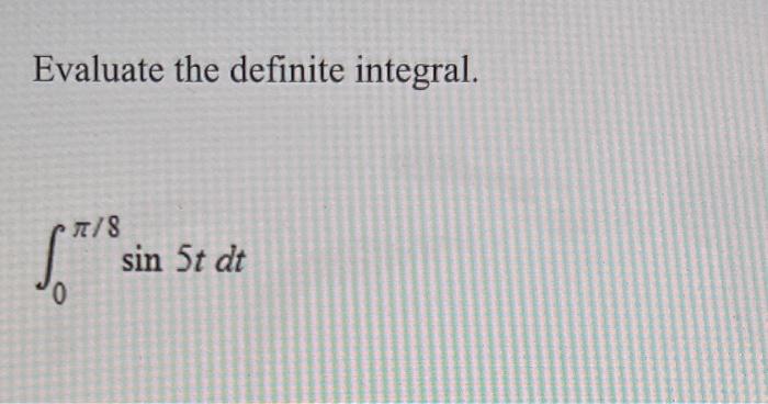 Solved Evaluate the definite integral. 1/8 5 sin 5t dt 0 | Chegg.com