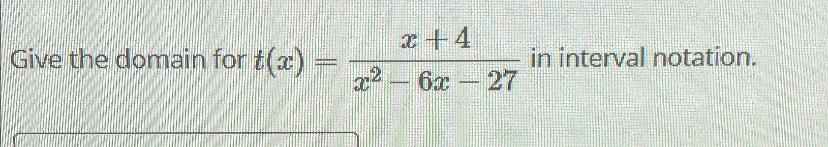 Solved Give the domain for t(x)=x+4x2-6x-27 ﻿in interval | Chegg.com