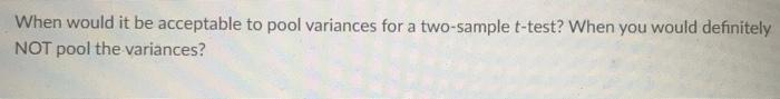 Solved When would it be acceptable to pool variances for a | Chegg.com