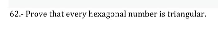 Solved 62.- Prove that every hexagonal number is triangular. | Chegg.com