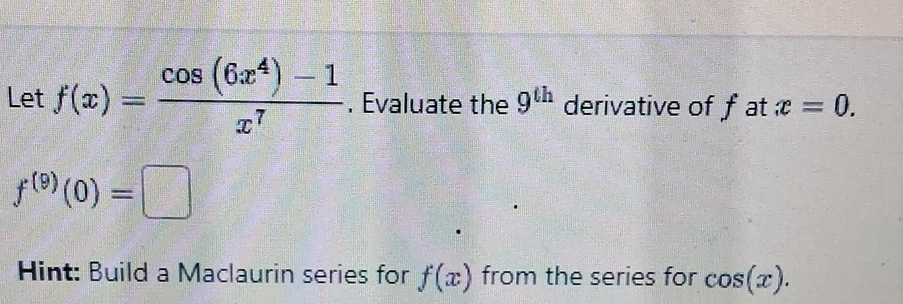 Solved Let f(x)=x7cos(6x4)−1. Evaluate the 9th derivative | Chegg.com