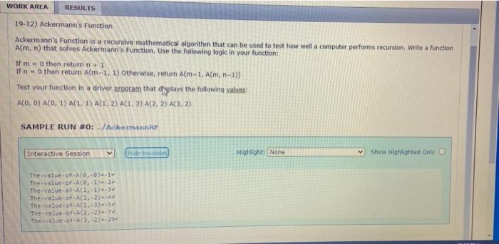 Solved WORK AREA RESULTS 19-12) Ackermann's Function | Chegg.com Solved WORK AREA RESULTS 19-12) Ackermann's Function | Chegg.com