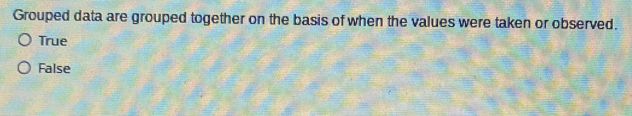 Solved Grouped data are grouped together on the basis of | Chegg.com