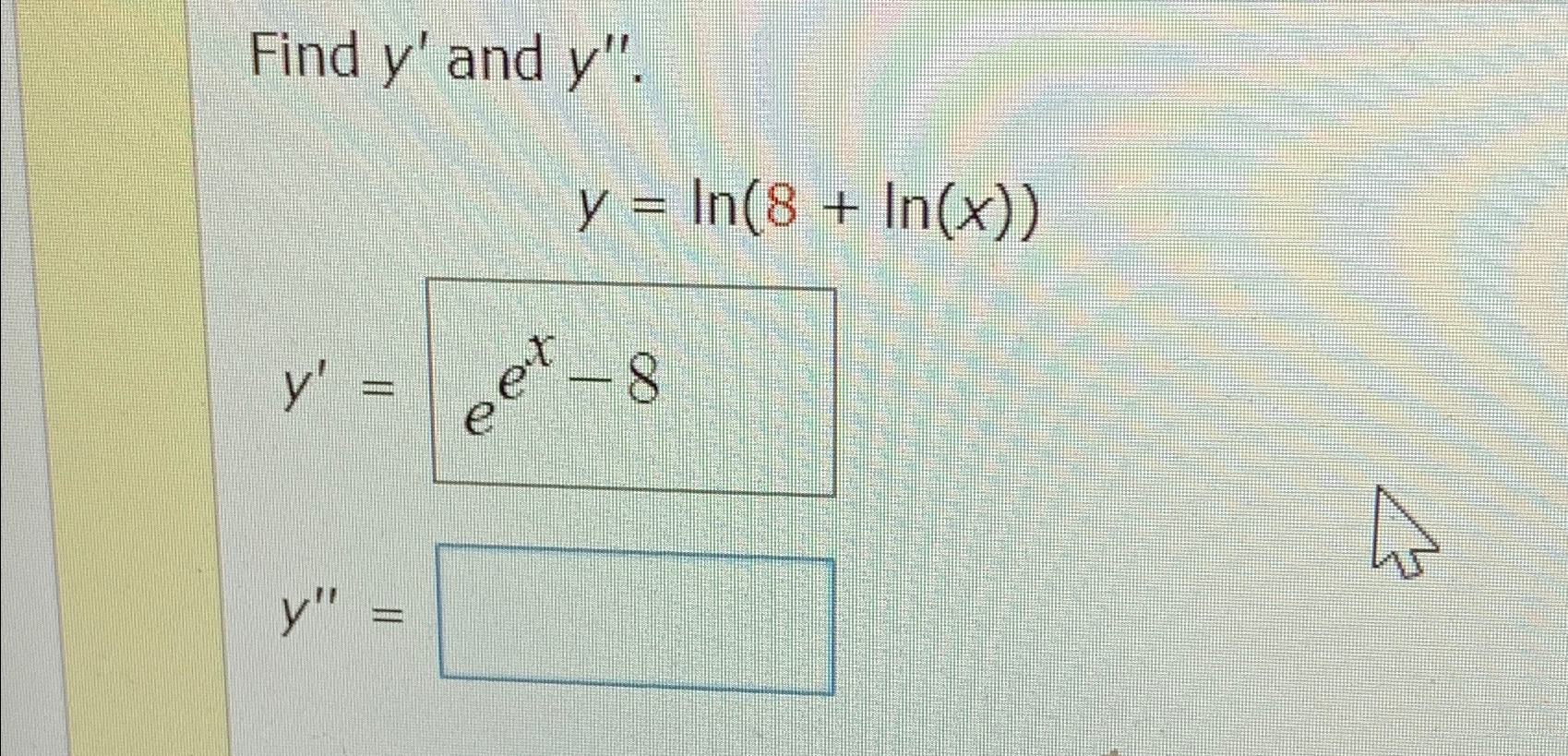 Solved Find y' ﻿and y''.y=ln(8+ln(x))y'= y''= | Chegg.com