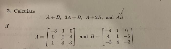 Solved 2. Calculate A+B, 3A-B, A+2B, and AB if 1 -3 1 01 0 1 | Chegg.com