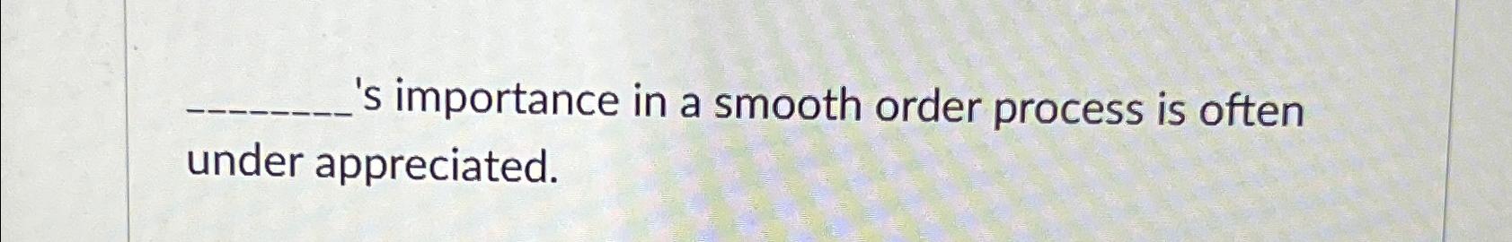 Solved 's importance in a smooth order process is often | Chegg.com