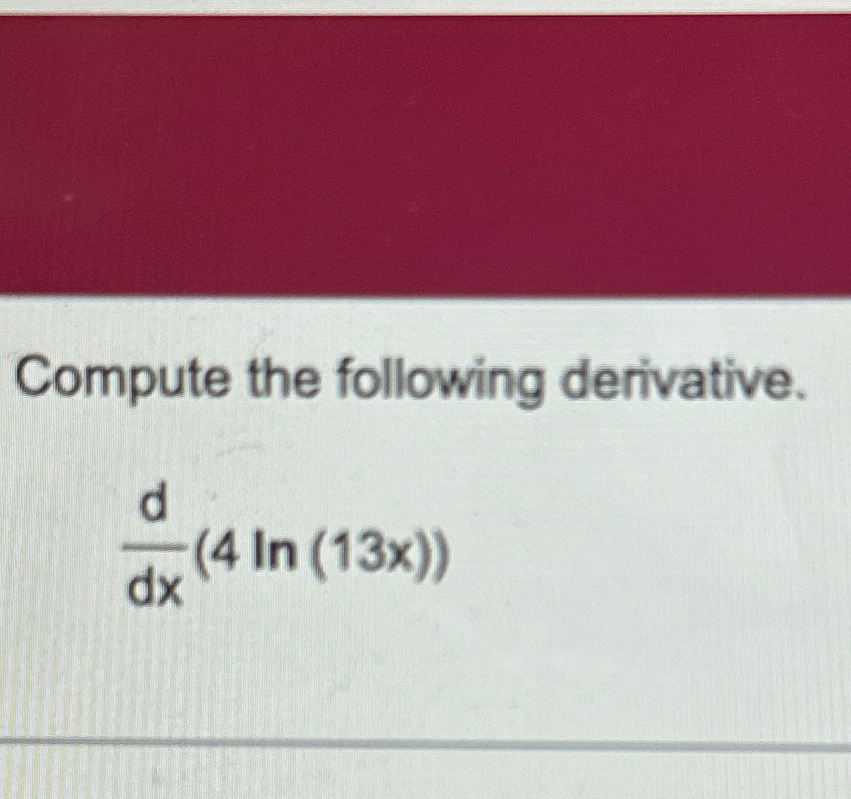Solved Compute the following derivative.ddx(4ln(13x)) | Chegg.com