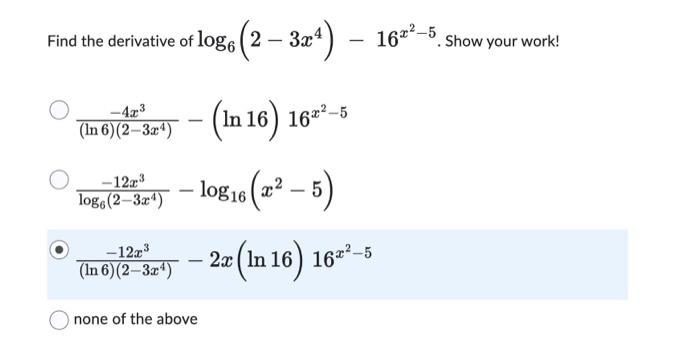 Solved Find the derivative of log6(2−3x4)−16x2−5. Show your | Chegg.com