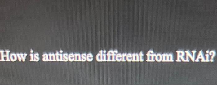 Solved How is antisense different from RNAi?3. How much Tis | Chegg.com