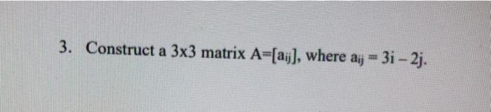 Solved 3. Construct a 3x3 matrix A=[aj), where aij = 3i - | Chegg.com