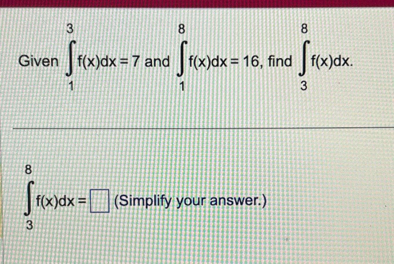 Solved Given ∫13f(x)dx=7 ﻿and ∫18f(x)dx=16, ﻿find | Chegg.com