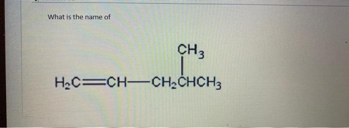 Solved What is the name of CH3 H2C=CH-CH2CHCH3 | Chegg.com