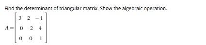 Solved Find the determinant of triangular matrix. Show the | Chegg.com