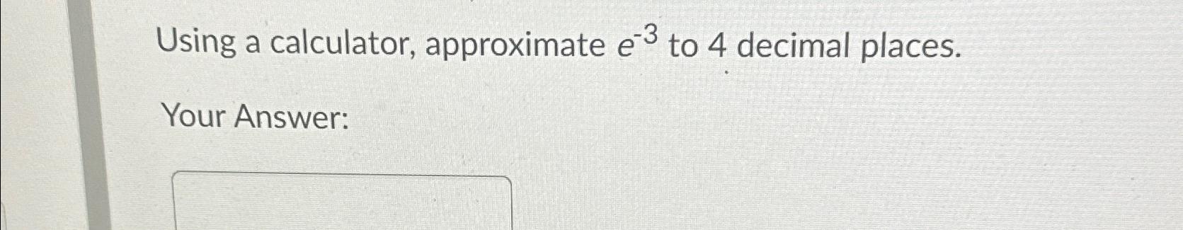 Solved Using a calculator, approximate e-3 ﻿to 4 ﻿decimal | Chegg.com
