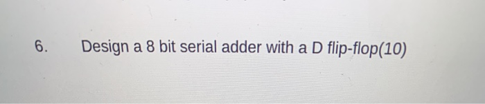 Solved 6. Design a 8 bit serial adder with a D flip-flop(10) | Chegg.com